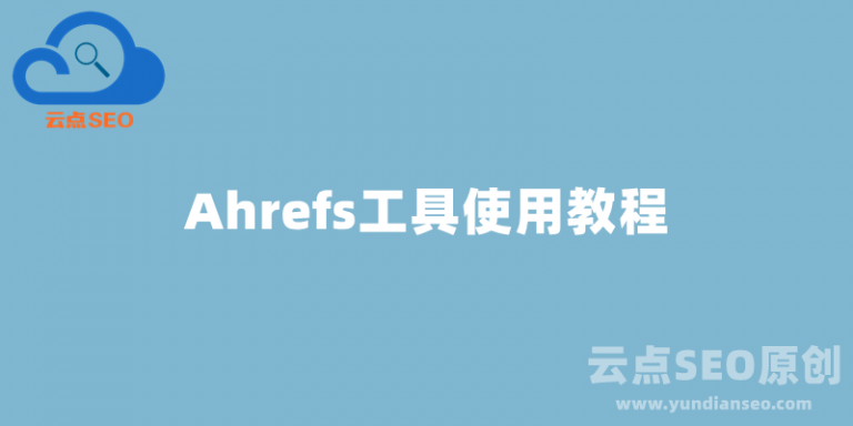 Ahrefs是什么？Ahrefs工具使用教程 - 云点SEO