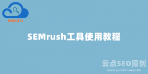 SEMrush是什么？SEMrush工具使用教程 - 云点SEO